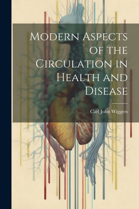 Modern Aspects of the Circulation in Health and Disease | Wiggers, Carl ...