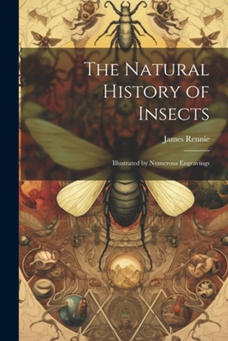 The Natural History of Insects | Rennie, James - 교보문고