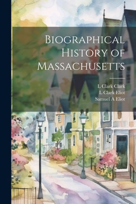 Biographical History of Massachusetts | Eliot, Samuel A. - 교보문고