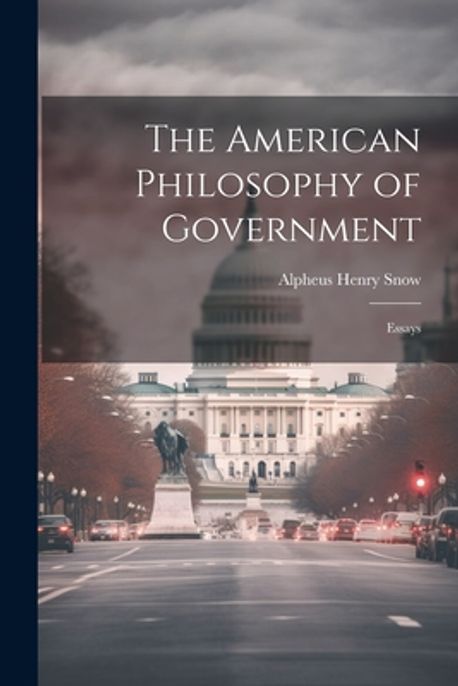 The American Philosophy of Government | Snow, Alpheus Henry - 교보문고