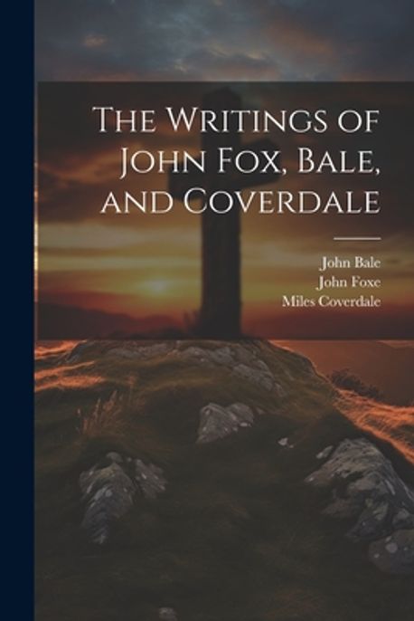The Writings of John Fox, Bale, and Coverdale | Bale, John - 교보문고