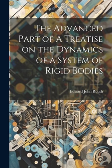 The Advanced Part of A Treatise on the Dynamics of a System of Rigid ...
