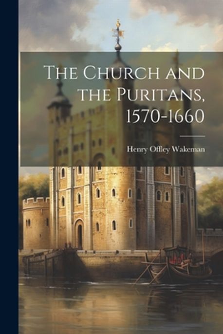 The Church and the Puritans, 1570-1660 | Wakeman, Henry Offley - 교보문고