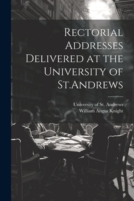 Rectorial Addresses Delivered at the University of St.Andrews | Knight ...