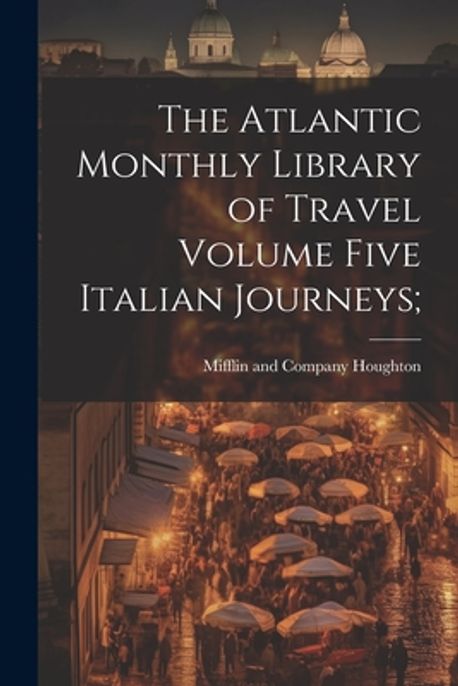 The Atlantic Monthly Library of Travel Volume Five Italian Journeys ...
