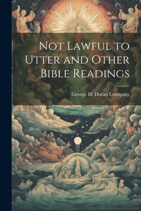 Not Lawful to Utter and Other Bible Readings | George H Doran Company ...