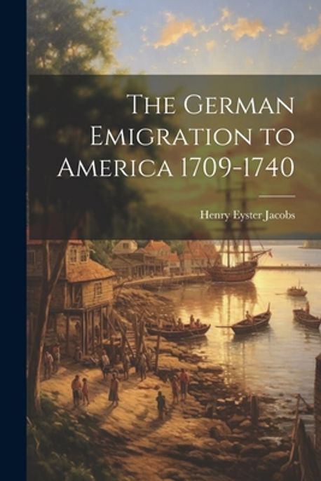 The German Emigration to America 1709-1740 | Jacobs, Henry Eyster - 교보문고