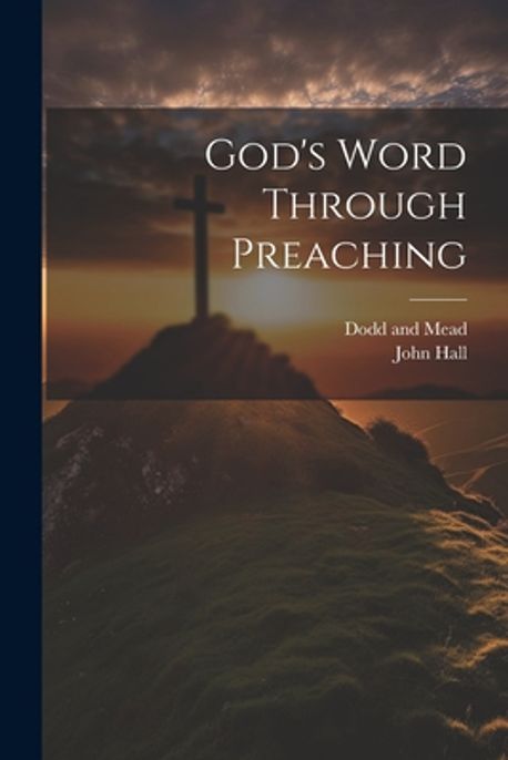 God's Word Through Preaching | Hall, John - 교보문고