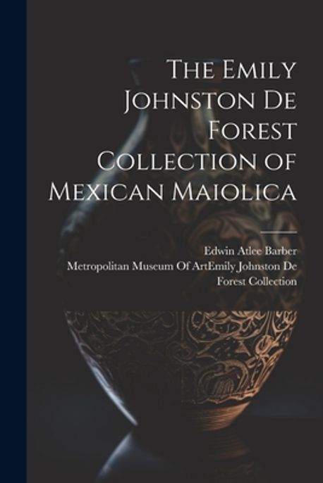 The Emily Johnston De Forest Collection of Mexican Maiolica | Barber ...