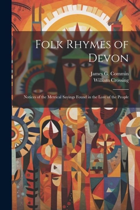 Folk Rhymes of Devon; Notices of the Metrical Sayings Found in the Lore ...