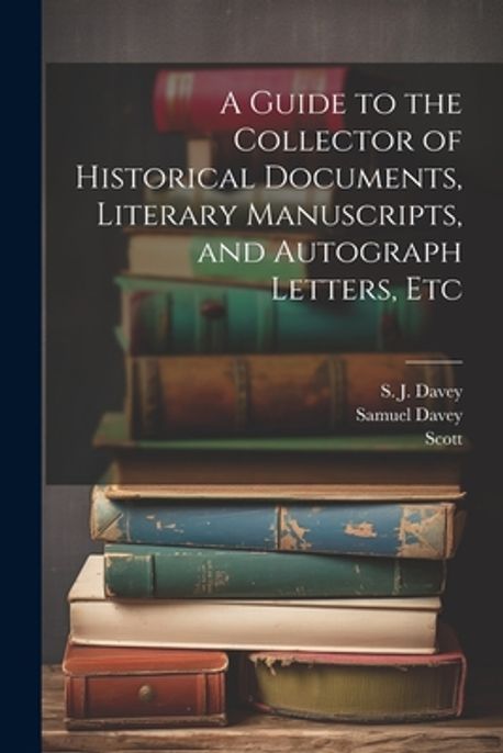 A Guide to the Collector of Historical Documents, Literary Manuscripts, and Autograph Letters ...