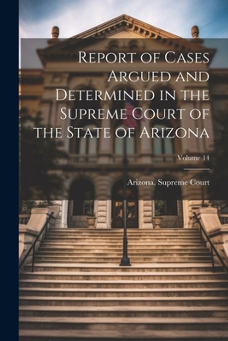 Report of Cases Argued and Determined in the Supreme Court of the State of Arizona; Volume 14 ...