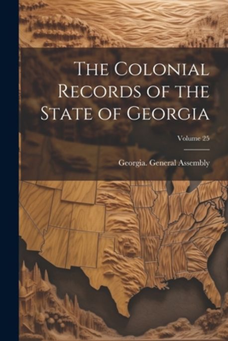 The Colonial Records of the State of Georgia; Volume 25 | Georgia ...