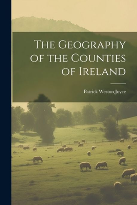 The Geography of the Counties of Ireland | Joyce, Patrick Weston - 교보문고