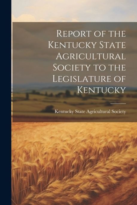 Report of the Kentucky State Agricultural Society to the Legislature of ...