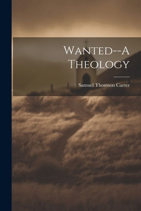 Wanted--A Theology | Carter, Samuel Thomson - 교보문고