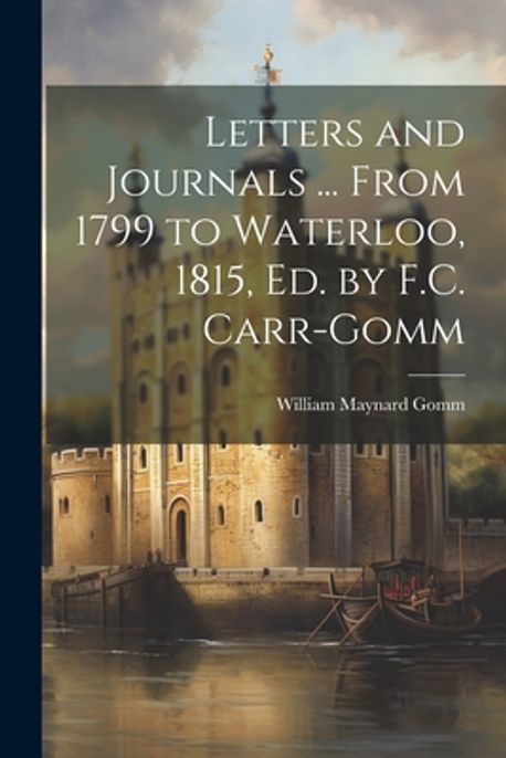 Letters and Journals ... From 1799 to Waterloo, 1815, Ed. by F.C. Carr ...