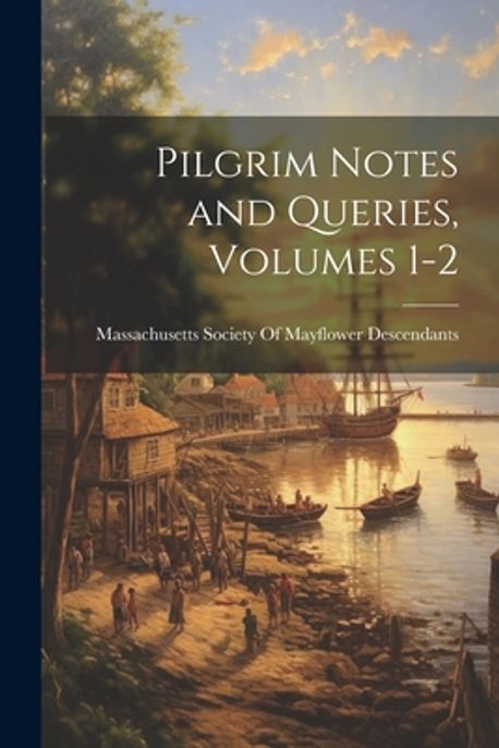 Pilgrim Notes and Queries, Volumes 1-2 | Massachusetts Society of ...