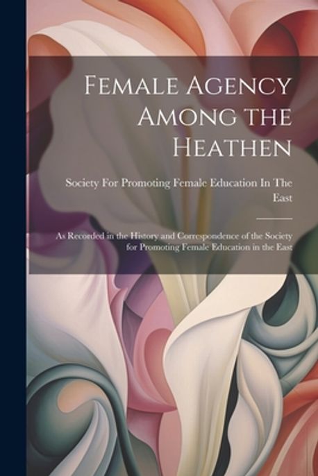 Female Agency Among the Heathen | Society for Promoting Female Educatio ...