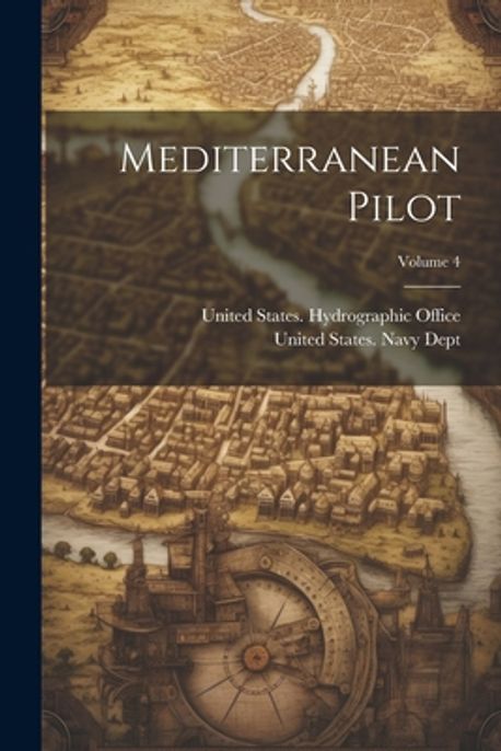 Mediterranean Pilot; Volume 4 | United States Navy Dept - 교보문고