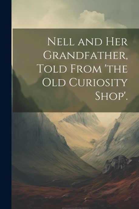 Nell and Her Grandfather, Told from 'the Old Curiosity Shop ...
