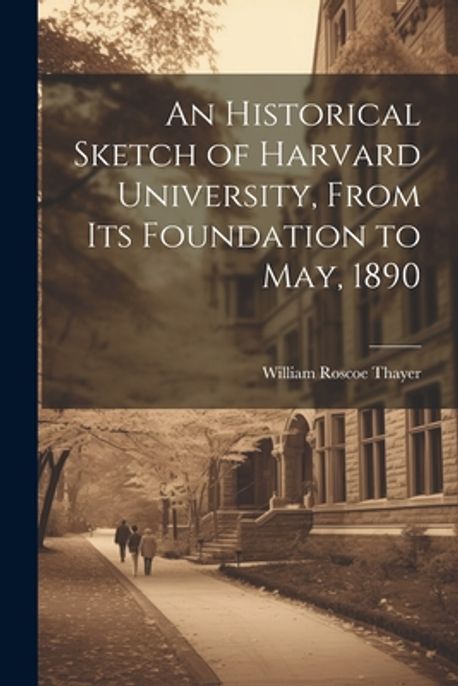 An Historical Sketch of Harvard University, From Its Foundation to May ...