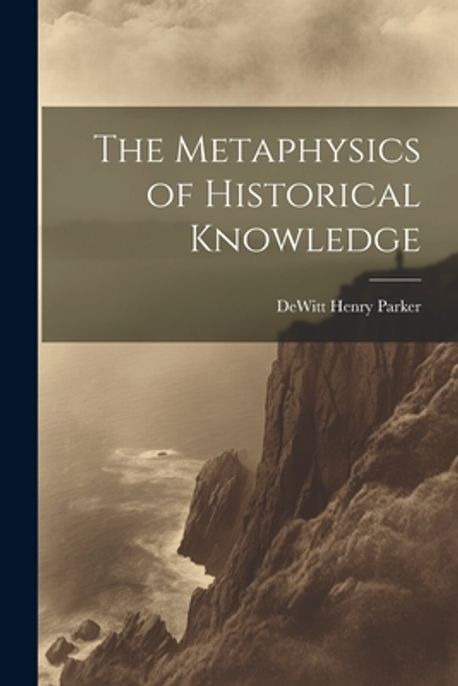 The Metaphysics of Historical Knowledge | Parker, DeWitt Henry - 교보문고