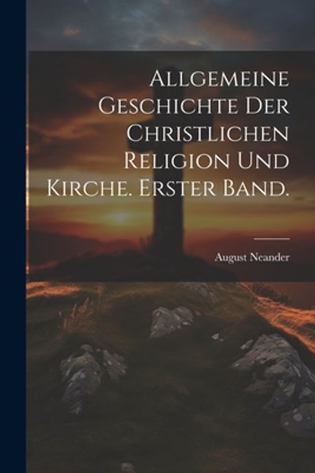 Allgemeine Geschichte der christlichen Religion und Kirche. Erster Band ...