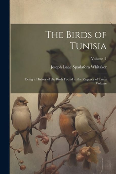 The Birds of Tunisia; Being a History of the Birds Found in the Regency ...