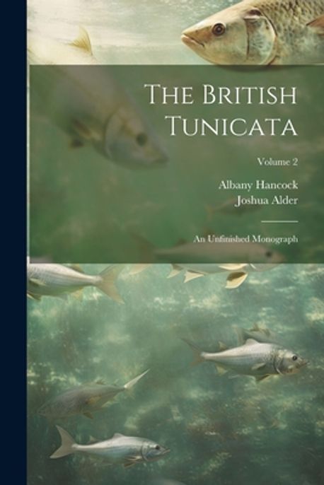 The British Tunicata; an Unfinished Monograph; Volume 2 | Alder, Joshua ...