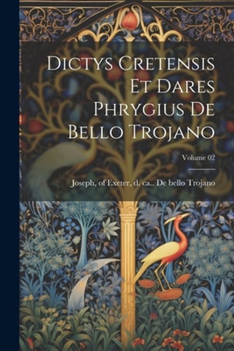 Dictys Cretensis et Dares Phrygius De bello Trojano; Volume 02 | Joseph, Of Exeter D. Ca 1224 de ...