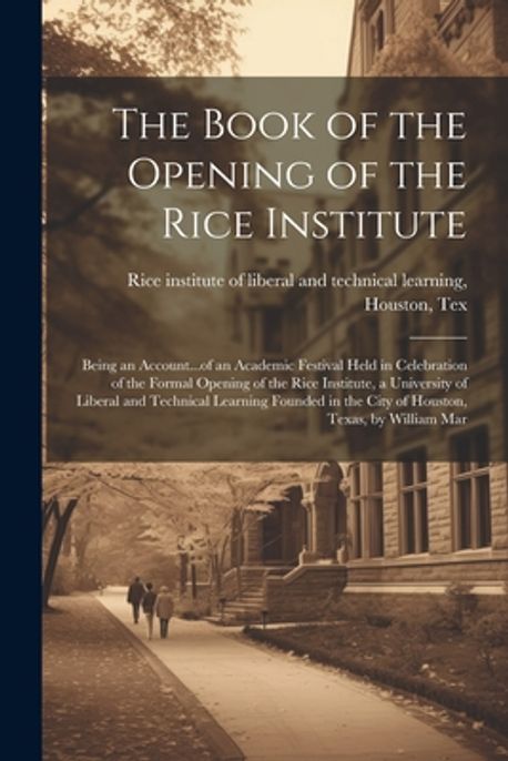 The Book of the Opening of the Rice Institute; Being an Account...of an ...