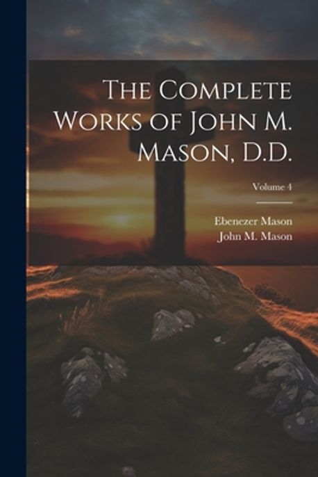 The Complete Works of John M. Mason, D.D.; Volume 4 | Mason, Ebenezer ...