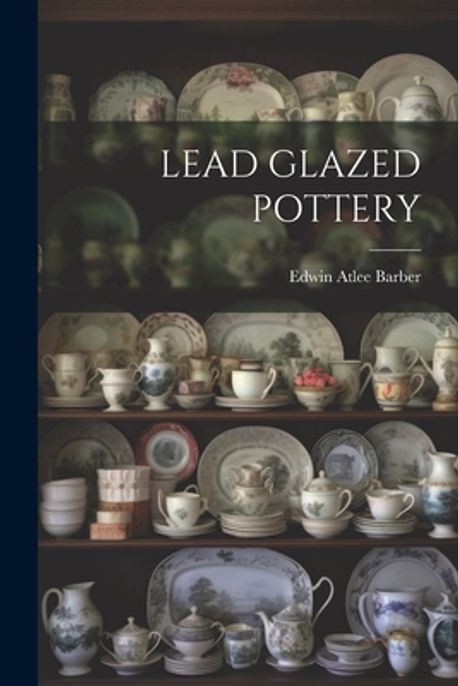 Lead Glazed Pottery | Barber, Edwin Atlee - 교보문고