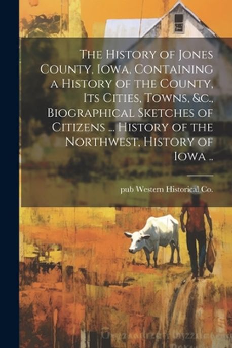 The History of Jones County, Iowa, Containing a History of the County ...