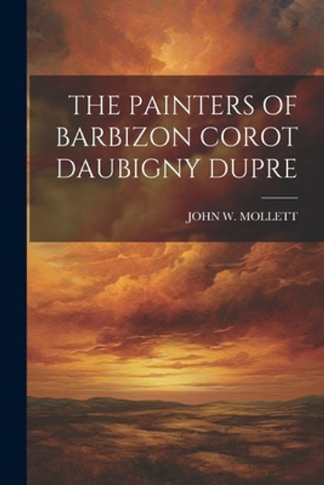 The Painters of Barbizon Corot Daubigny Dupre | Mollett, John W. - 교보문고
