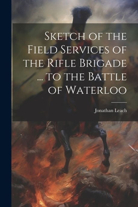 Sketch of the Field Services of the Rifle Brigade ... to the Battle of ...