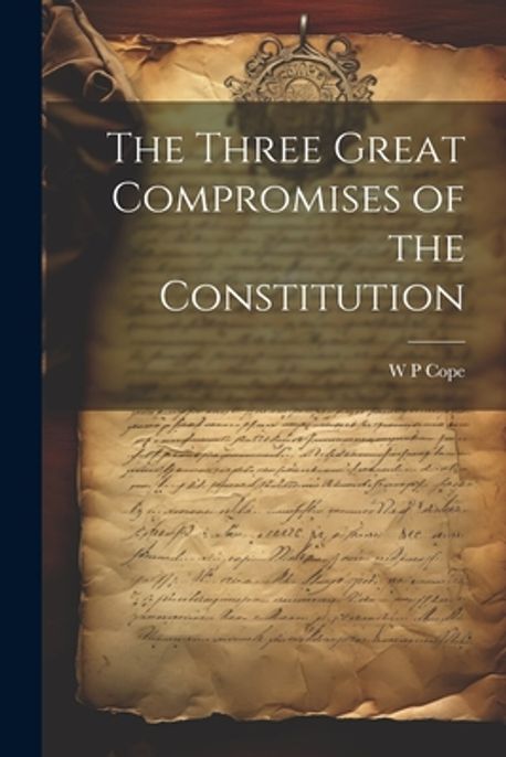 The Three Great Compromises of the Constitution | Cope, W. P. - 교보문고