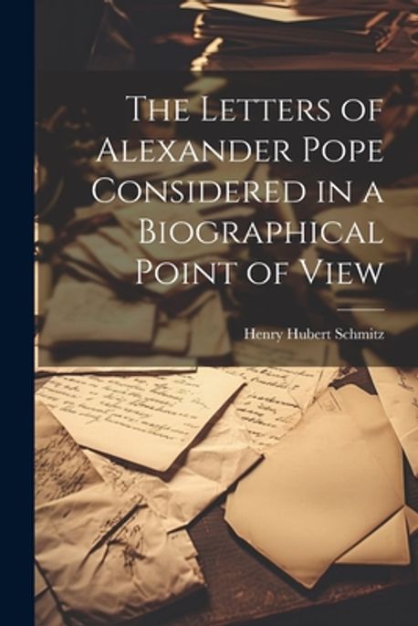 The Letters of Alexander Pope Considered in a Biographical Point of ...