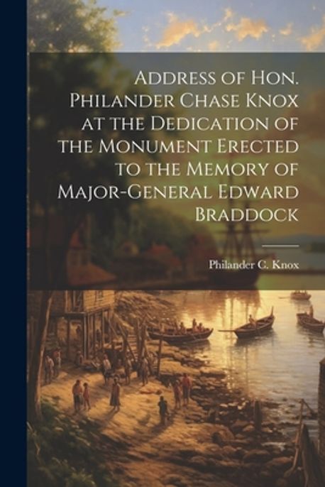 Address of Hon. Philander Chase Knox at the Dedication of the Monument ...