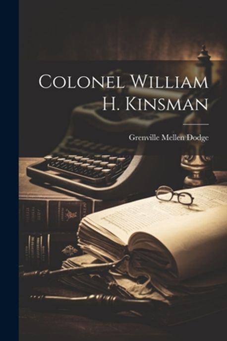 Colonel William H. Kinsman | Dodge, Grenville Mellen - 교보문고