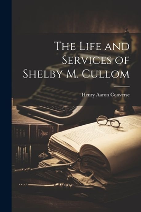 The Life and Services of Shelby M. Cullom | Converse, Henry Aaron - 교보문고