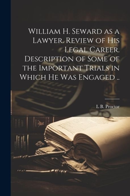 William H. Seward as a Lawyer. Review of his Legal Career. Description ...