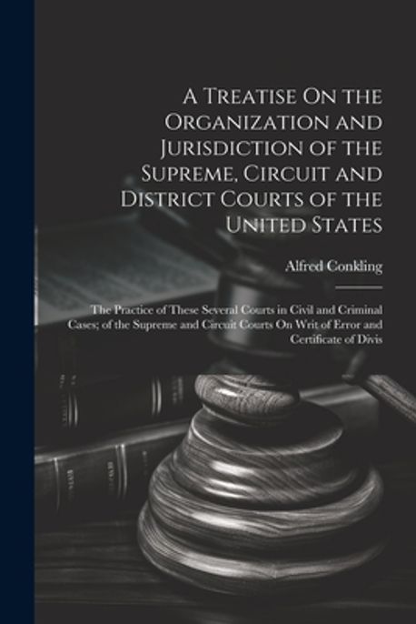 A Treatise On the Organization and Jurisdiction of the Supreme, Circuit ...