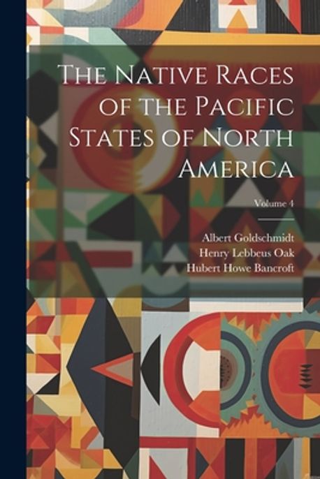 The Native Races of the Pacific States of North America; Volume 4 ...
