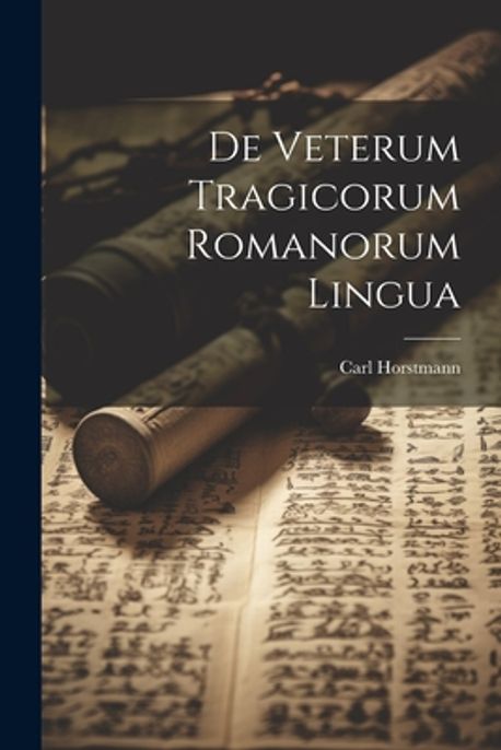 De Veterum Tragicorum Romanorum Lingua | Horstmann, Carl - 교보문고