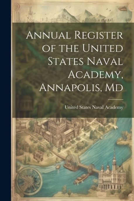 Annual Register of the United States Naval Academy, Annapolis, Md ...