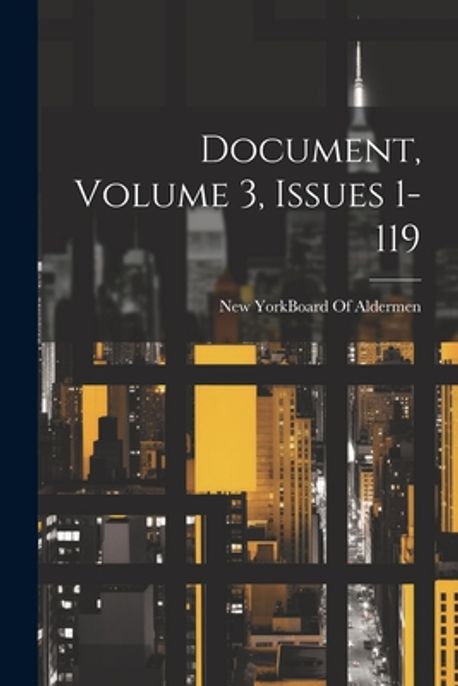 Document, Volume 3, issues 1-119 | New York (N Y ) Board of Aldermen - 교보문고
