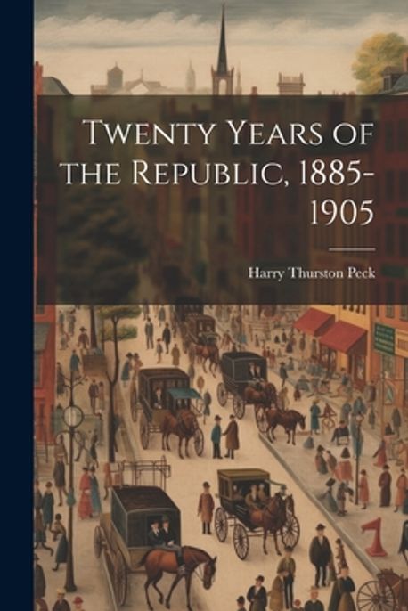 Twenty Years of the Republic, 1885-1905 | Peck, Harry Thurston - 교보문고