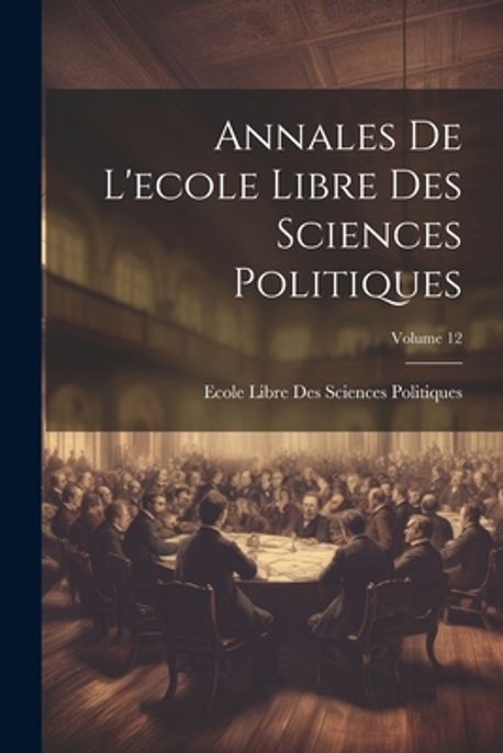 Annales De L'ecole Libre Des Sciences Politiques; Volume 12 | Politiques, Ecole Libre Des ...